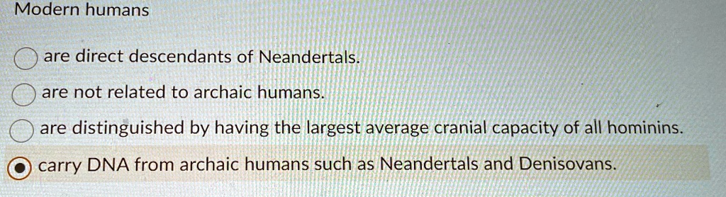 Modern humans are direct descendants of Neandertals. are not related to ...