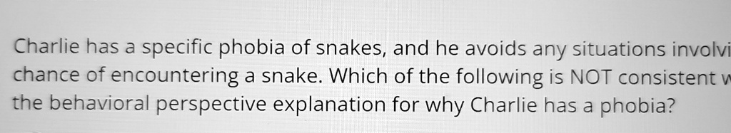 Charlie has a specific phobia of snakes, and he avoids any situations ...