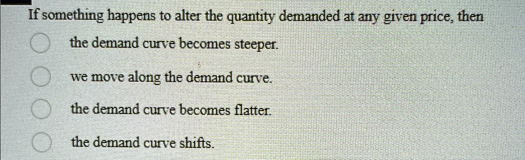 SOLVED: If something happens to alter the quantity demanded at any ...