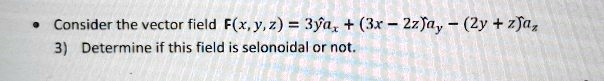 SOLVED: Consider the vector field F(x,Y,z) = 3ya, + (3x - 2z Jay " (Zy + zJaz Determine if this ...
