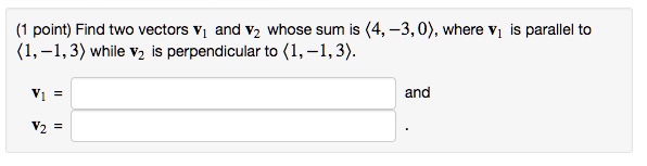 SOLVED: point) Find two vectors V1 and Vz whose sum is (4, 3,0), where V1 is parallel to (1,-1,3 ...