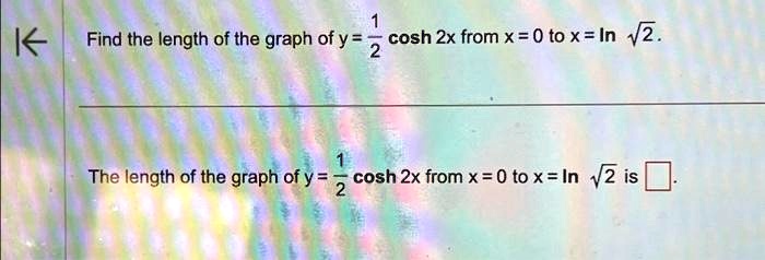 SOLVED: Find the length of the graph of y = cosh 2x from x = 0 to x ...
