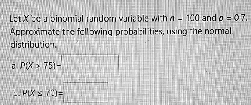 let x be a binomial random variable with n 100 and p 07 approximate the following probabilities ...