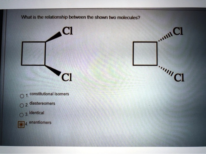 SOLVED: What is the relationship between the shown two molecules? Cl Cl constitutional isomers 2 ...