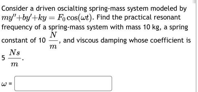 SOLVED: Consider a driven oscillating spring-mass system modeled by my + by + ky = F*cos(wt ...