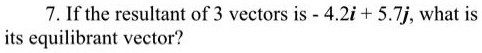 SOLVED:7. If the resultant of 3 vectors is 4.2i + 5.7j, what is its ...