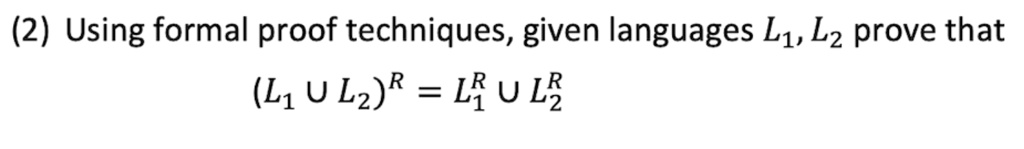 SOLVED: Using formal proof techniques, given languages L1, L2 prove that (L1 U L2)^R = L1^R U L2 ...