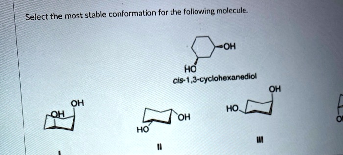 SOLVED: Select the most stable conformation for the following molecule. OH Ho cis-1 = 3 ...