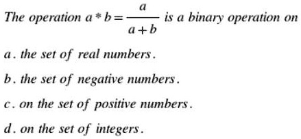 SOLVED: a The operation a*b= is a binary operation on q+D a.the set of real numbers. b.the set ...
