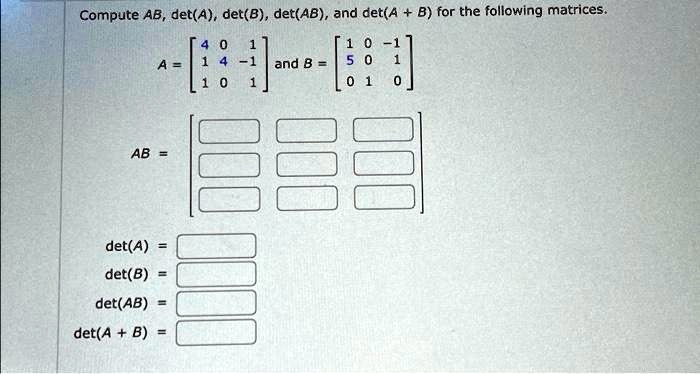 SOLVED: Compute AB, det(A), det(B), det(AB), and det(A+B) for the ...