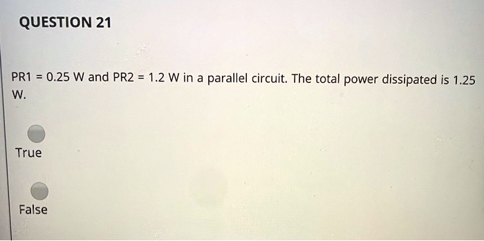 QUESTION 21 PR1 = 0.25 W and PR2 = 1.2 W in a parallel circuit. The total power dissipated is 1. ...