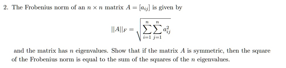 2. The Frobenius norm of an n × n matrix A = [aij] is given by AF = √(∑i=1^n∑j=1^n aij^2) and ...
