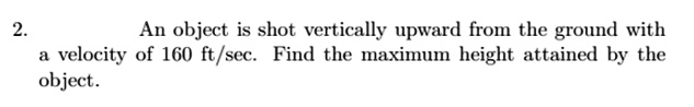 SOLVED: An object is shot vertically upward from the ground with velocity of 160 ft/sec Find the ...