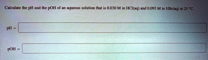 SOLVED: Calculate the pH and the pOH of an aqueous solution that is 0.030 M in HCI(aq) and 0.095 ...