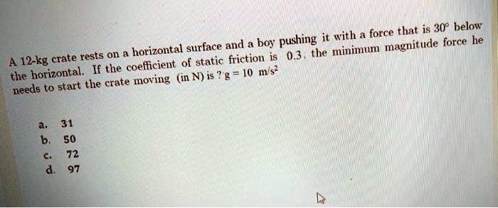 SOLVED: A 12-kg crate rests on a horizontal surface and a boy is pushing it with a force that is ...