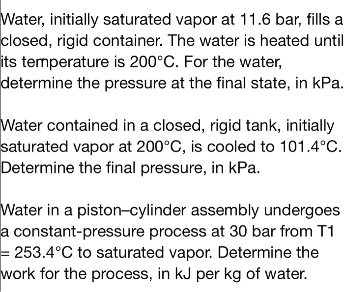 SOLVED: Water, initially saturated vapor at 11.6 bar, fills a closed, rigid container. The water ...