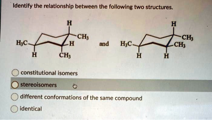 Identify the relationship between the following two structures: H H CH3 H CH3 CH3 HC and HC H ...