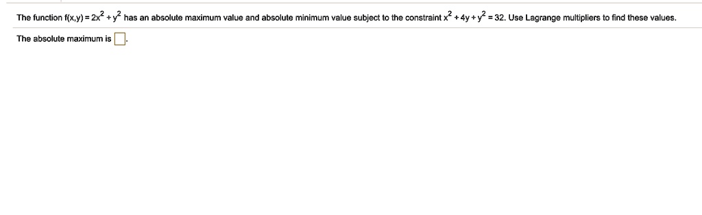 The function f(x,y) = 2x^2 + y^2 has an absolute maximum value and absolute minimum value ...