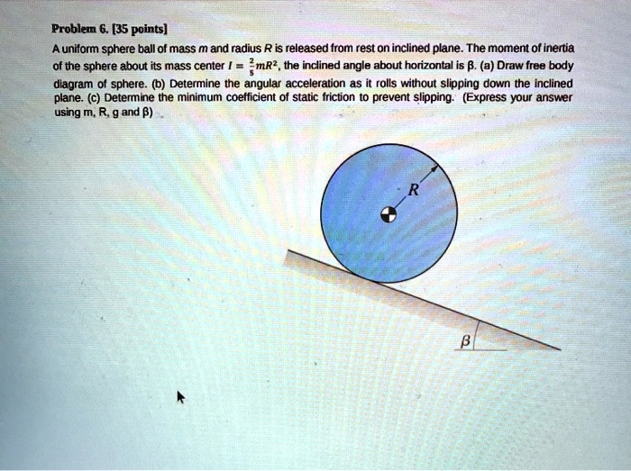 SOLVED: Problem 6. [35 points] A uniform spherical ball of mass m and ...
