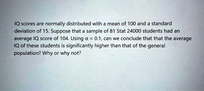 SOLVED:IQ scores are normally distributed with a mean of 100 and a standard deviation of 15 ...