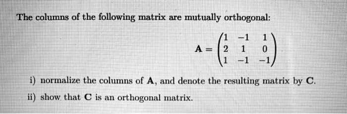 SOLVED: The columns of the following matrix are mutually orthogonal ...