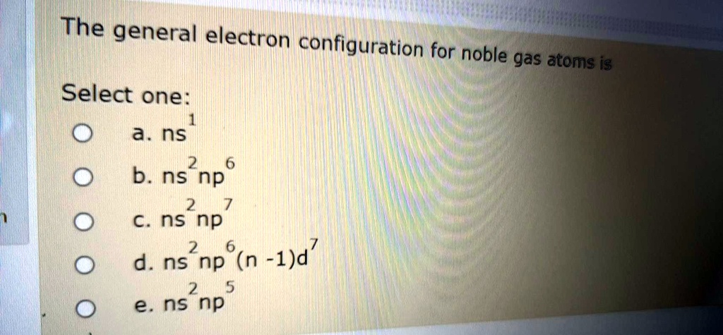 SOLVED: The general electron configuration for noble gas atoms is ...