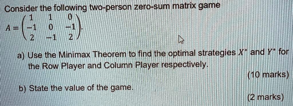 SOLVED: Consider the following two-person zero-sum matrix game: 1 I H A M E l 12 2 a) Use the ...