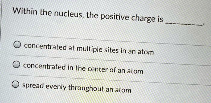 SOLVED: Within the nucleus, the positive charge is concentrated at ...