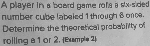 A player in a board game rolls a six-sided number cube labeled 1 through 6 once. Determine the ...