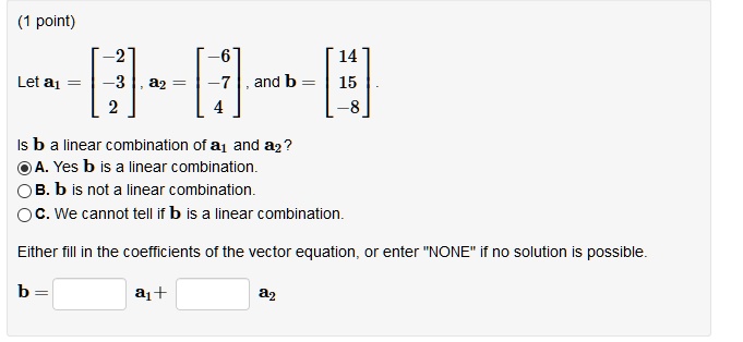 SOLVED:point) 14 15 Let &1 and b Is b a linear combination of a1 and a2 ...