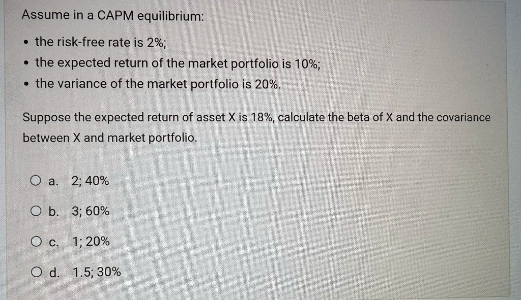 Assume in a CAPM equilibrium: • the risk-free rate is 2%; • the ...