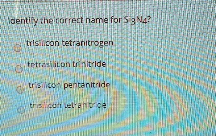 identify the correct name for si3n4 trisilicon tetranitrogen ...