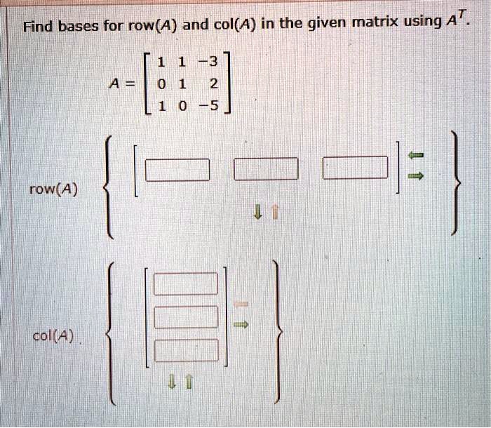 Solved Find Bases For Rowa And Cola In The Given Matrix Using At 73 5 Row A Colla E 