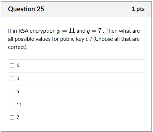 SOLVED: Question 25 1 pts If in RSA encryption p == 1l and q = 7 . Then ...