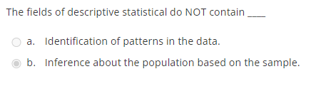 The fields of descriptive statistical do NOT contain a. Identification of patterns in the data ...