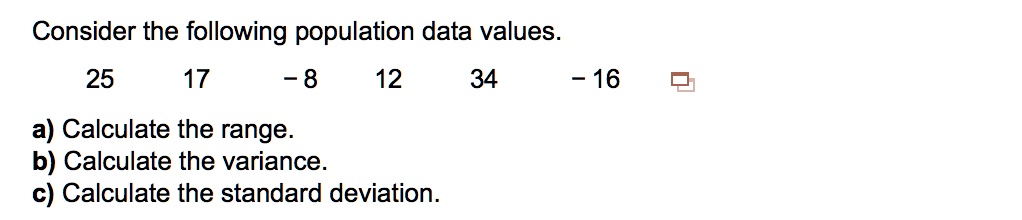 SOLVED: Consider the following population data values 25 17 8 12 34 16 D a) Calculate the range ...