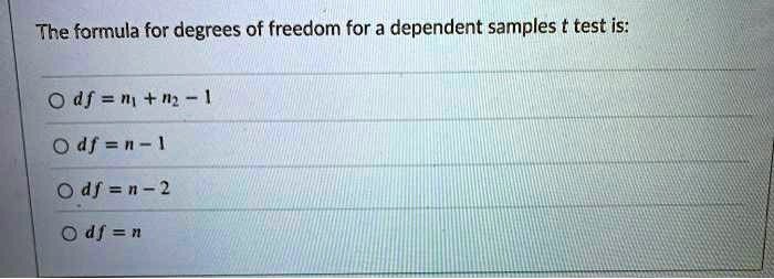 SOLVED: The formula for degrees of freedom for a dependent samples t ...
