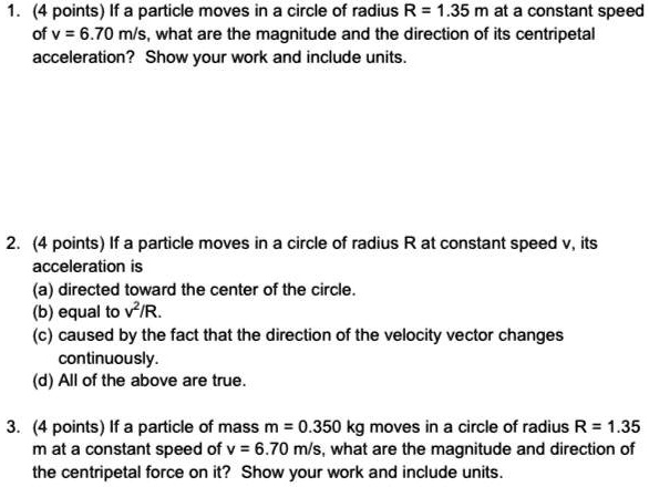 SOLVED: (4 points) If a particle moves in a circle of radius R = 1.35 m at a constant speed of v ...