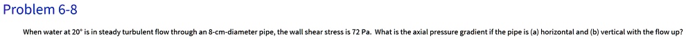 Problem 6-8 When water at 20° is in steady turbulent flow through an 8 ...