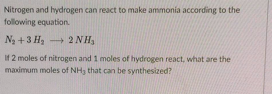 Nitrogen and hydrogen can react to make ammonia according to the following equation. N2 + 3H2 → ...