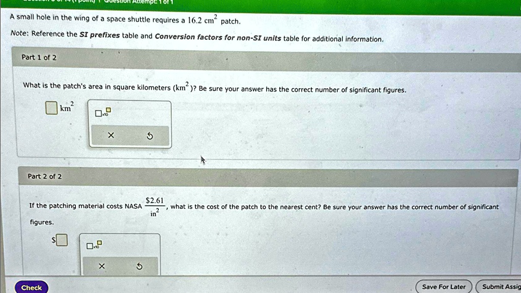 SOLVED: A small hole in the wing of a space shuttle requires a 16.2 cm^2 patch. Note: Reference ...