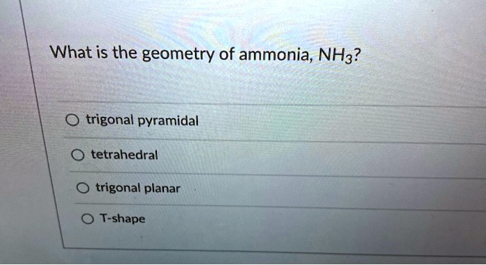 SOLVED: What is the geometry of ammonia, NH3? trigonal pyramidal ...