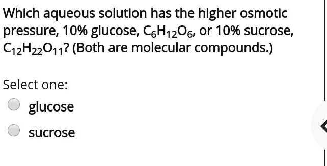 SOLVED: Which aqueous solution has the higher osmotic pressure: 10% glucose, C6H12O6, or 10% ...