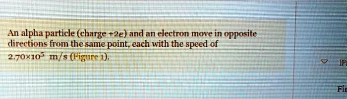 SOLVED: An alpha particle (charge +2e) and an electron more in opposite directions from the same ...