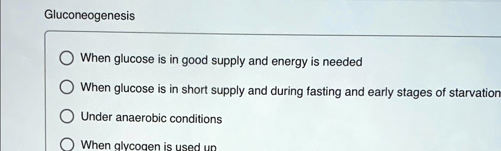 gluconeogenesis when glucose is in good supply and energy is needed ...