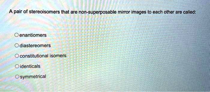 SOLVED: A pair of stereoisomers that are non-superposable mirror images ...