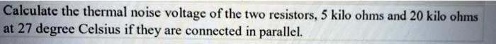 Calculate the thermal noise voltage of the two resistors, 5 kiloohms ...