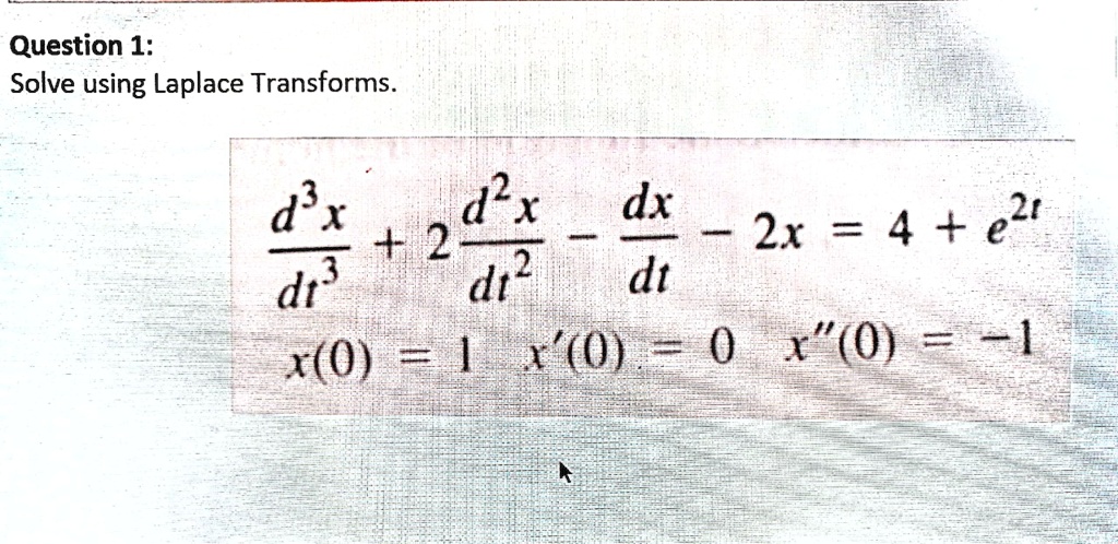 SOLVED: Question 1: Solve using Laplace Transforms. d x 2d dx 4 2x = 4 + e2 dr dt2 dt x(o) = J 4 ...
