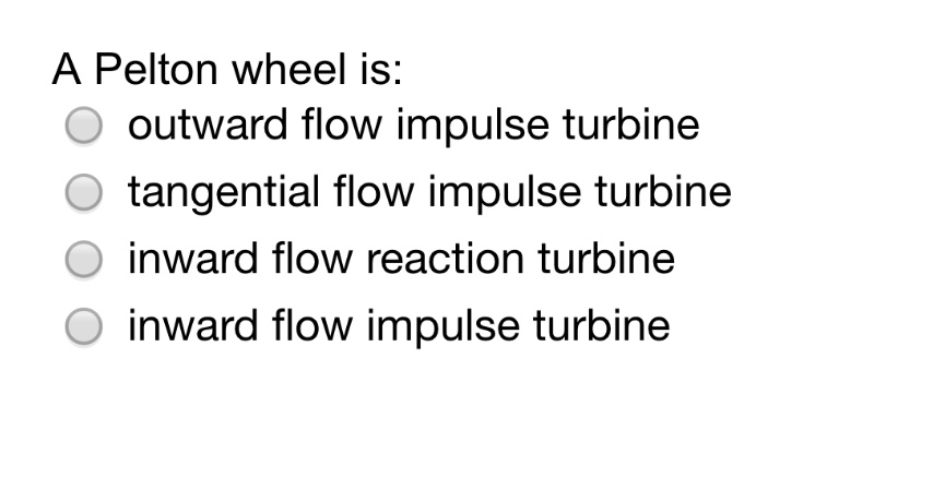 SOLVED: A Pelton wheel is: outward flow impulse turbine tangential flow ...