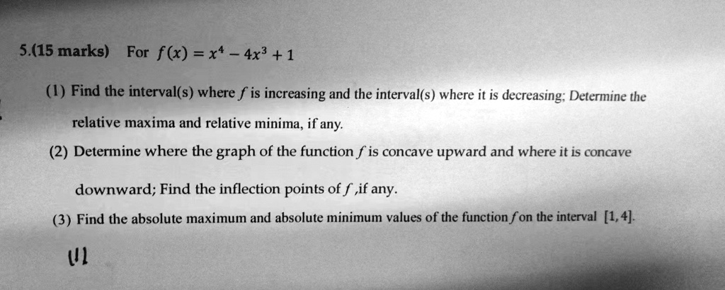 5.(15 marks) For f(x) = x^4 - 4x^3 + 1 (1) Find the interval(s) where f is increasing and the ...